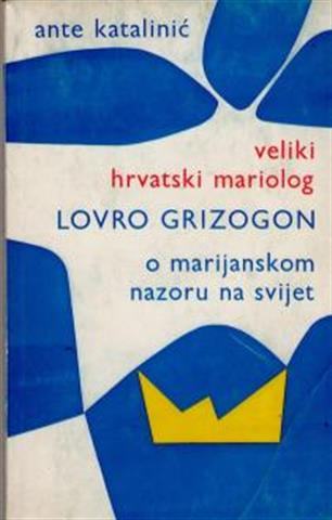 Ante Katalinić : Veliki hrvatski mariolog Lovro Grizogon