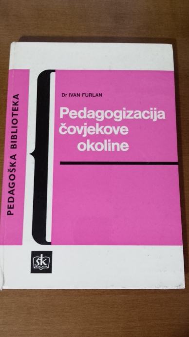 PEDAGOGIZACIJA ČOVJEKOVE OKOLINE - Dr. Ivan Furlan PEDAGOGIZACIJA ČOVJEKOVE OKOLINE - Dr. Ivan Furlan