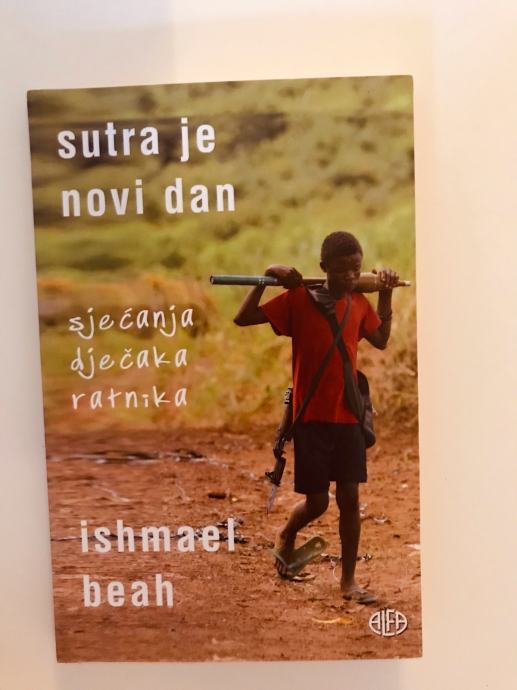 Ishmael Beah : Sutra je novi dan - Sjećanja dječaka ratnika