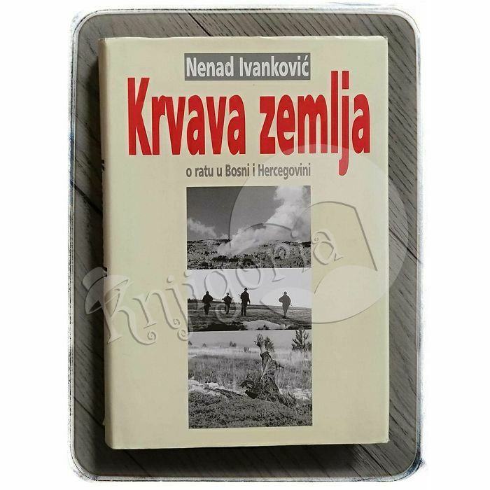 KRVAVA ZEMLJA: o ratu u Bosni i Hercegovini Nenad Ivanković