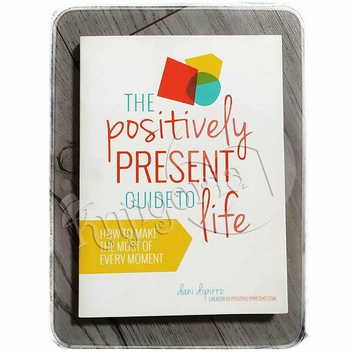 The Positively Present Guide to Life: How to Make the Most of Every Mo