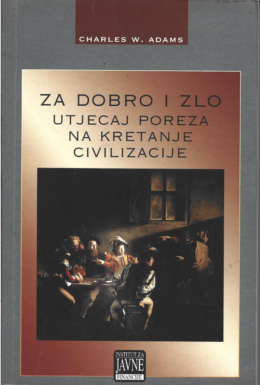 ZA DOBRO I ZLO: UTJECAJ POREZA NA KRETANJE CIVILIZACIJE - C. W. Adams