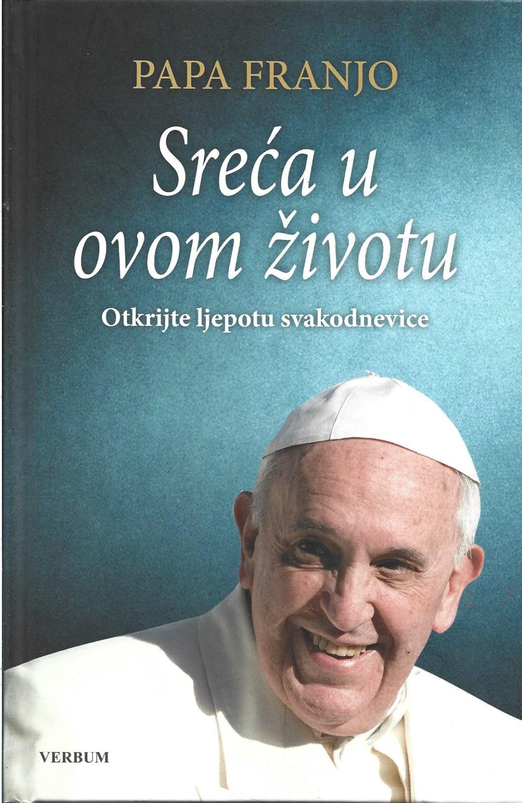 SREĆA U OVOM ŽIVOTU - Papa Franjo