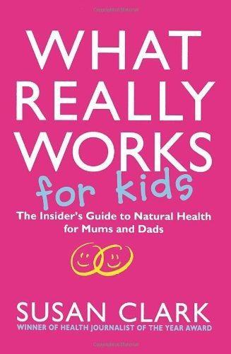 Susan Clark: What Really Works for Kids The Insiders Guide to Natural