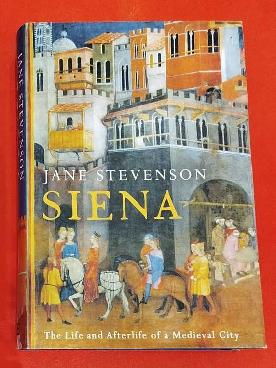 Jane Stevenson - Siena: The Life and Afterlife of a Medieval City