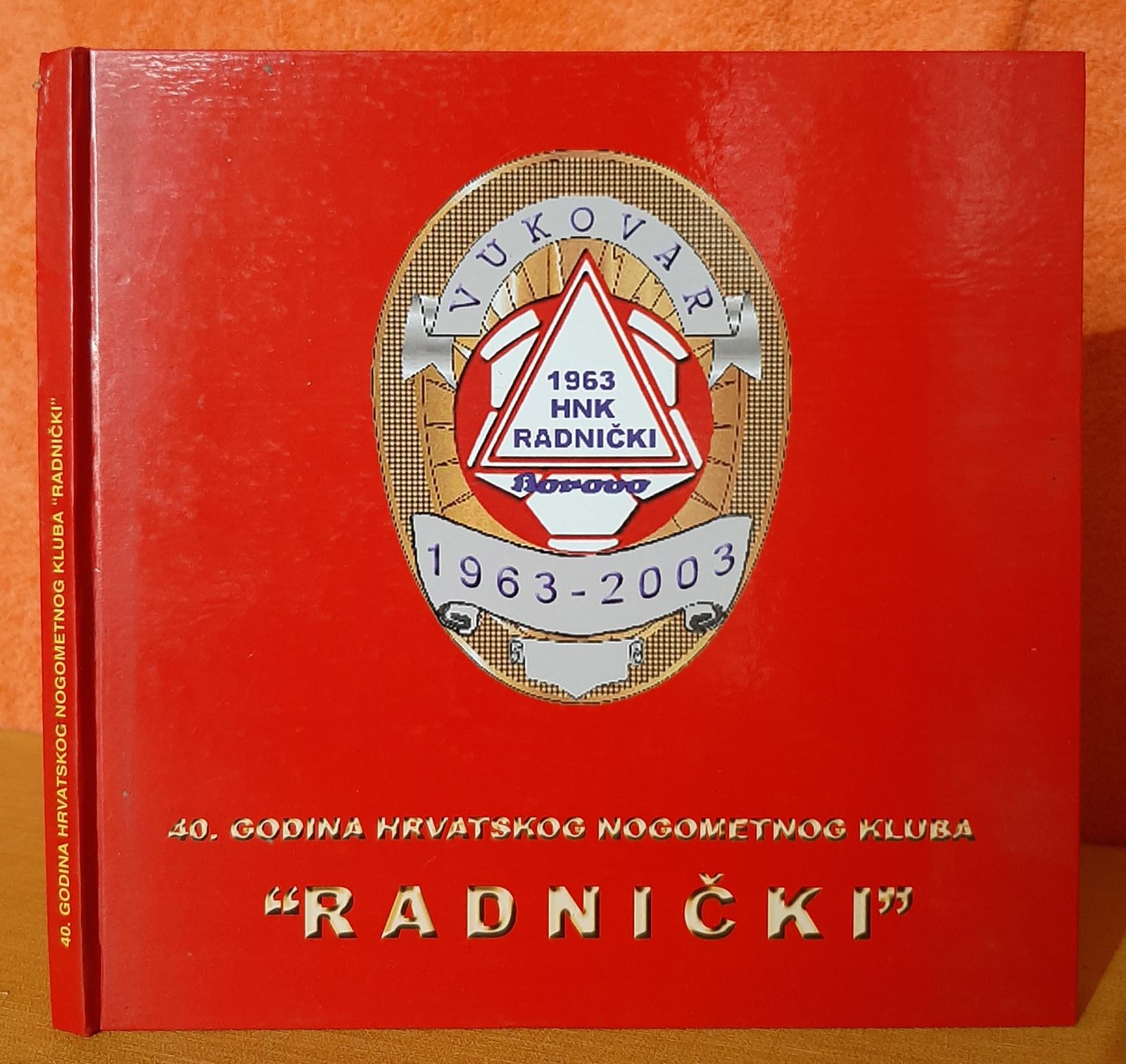Radnički - 40 godina HNK Radnički 1963. - 2003. - Danijel Rehak